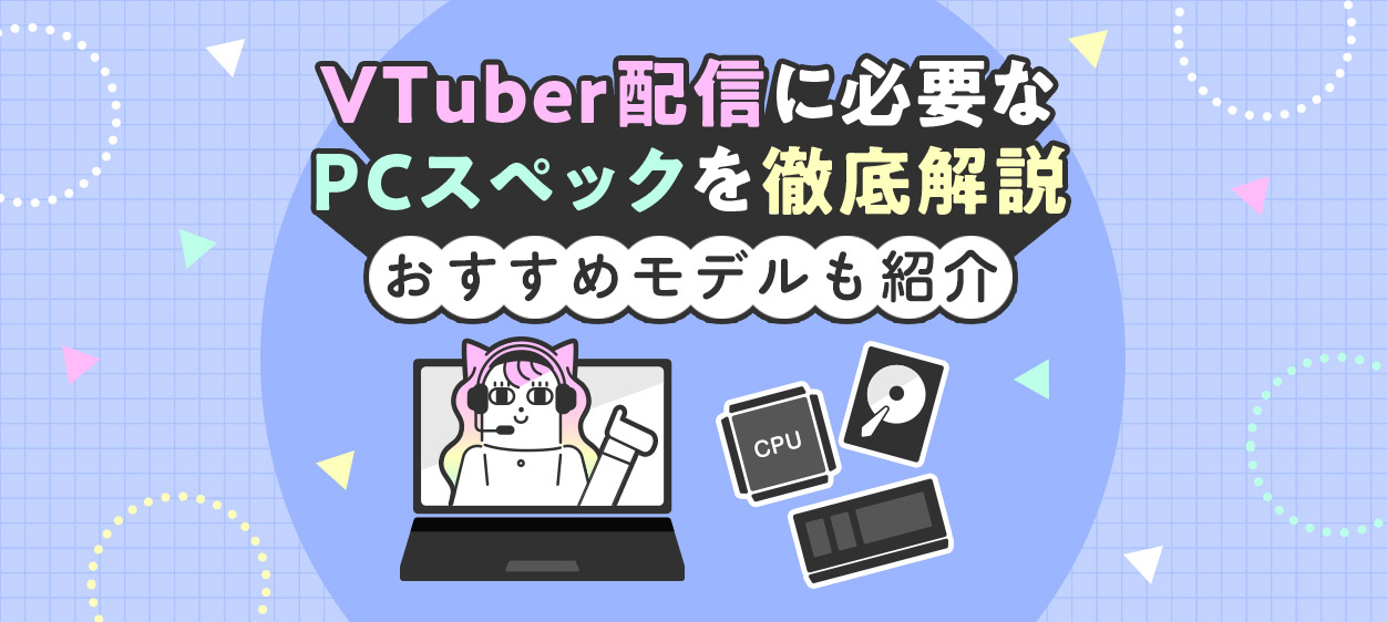 VTuber配信に必要なPCスペックを徹底解説！おすすめモデルも紹介 | coneなセカイ
